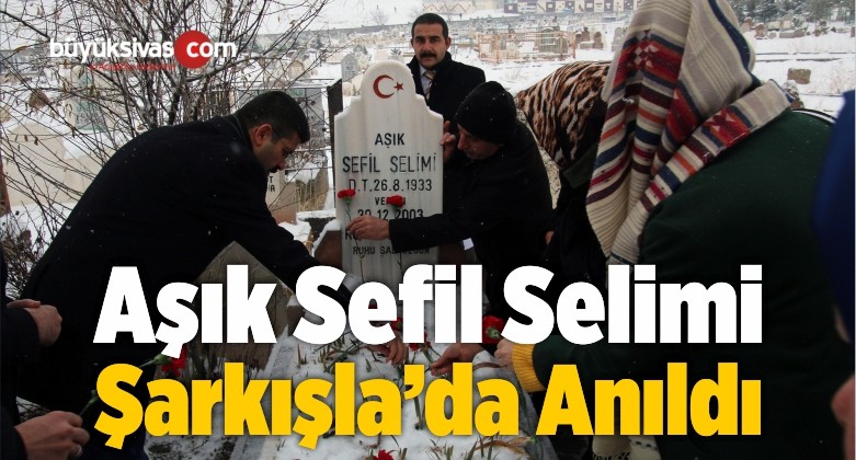 Aşık Sefil Selimi Şarkışla ilçesindeki Mezarı Başında AnıldıBüyük Sivas ...