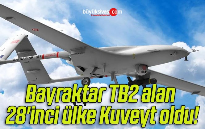 Bayraktar TB2 alan 28'inci ülke Kuveyt oldu! - Büyük Sivas Haber ...