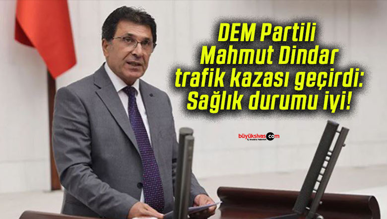 DEM Partili Mahmut Dindar trafik kazası geçirdi: Sağlık durumu iyi!